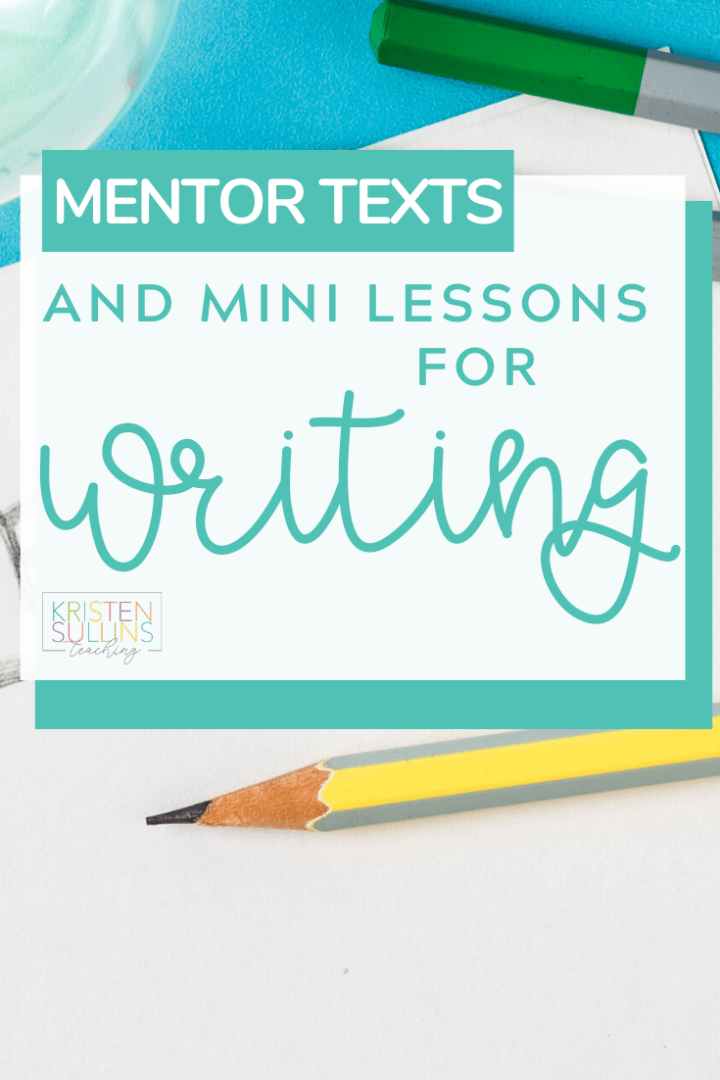 Mentor Texts and Mini Lessons for Writing - Kristen Sullins Teaching